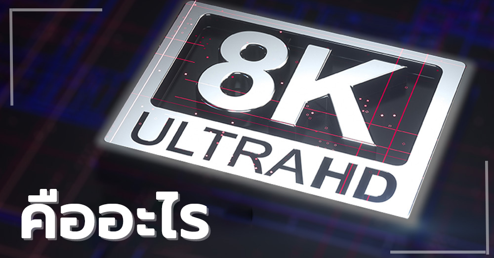 8K คืออะไร? มาตรฐานความละเอียดใหม่ในวงการภาพ - LCDTVTHAILAND